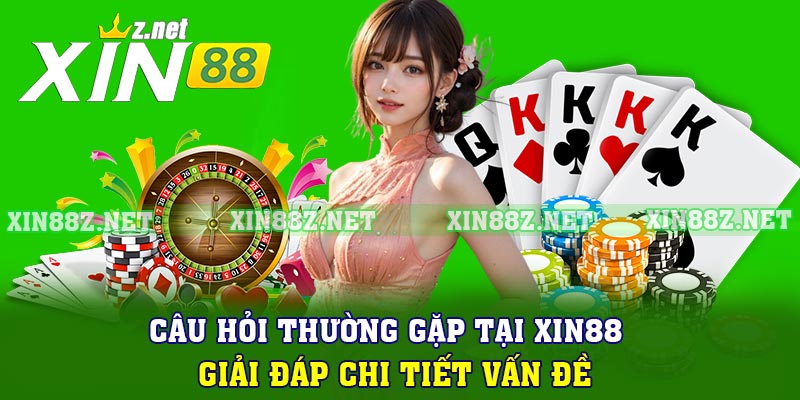 Câu Hỏi Thường Gặp Tại Xin88 - Giải Đáp Chi Tiết Vấn Đề